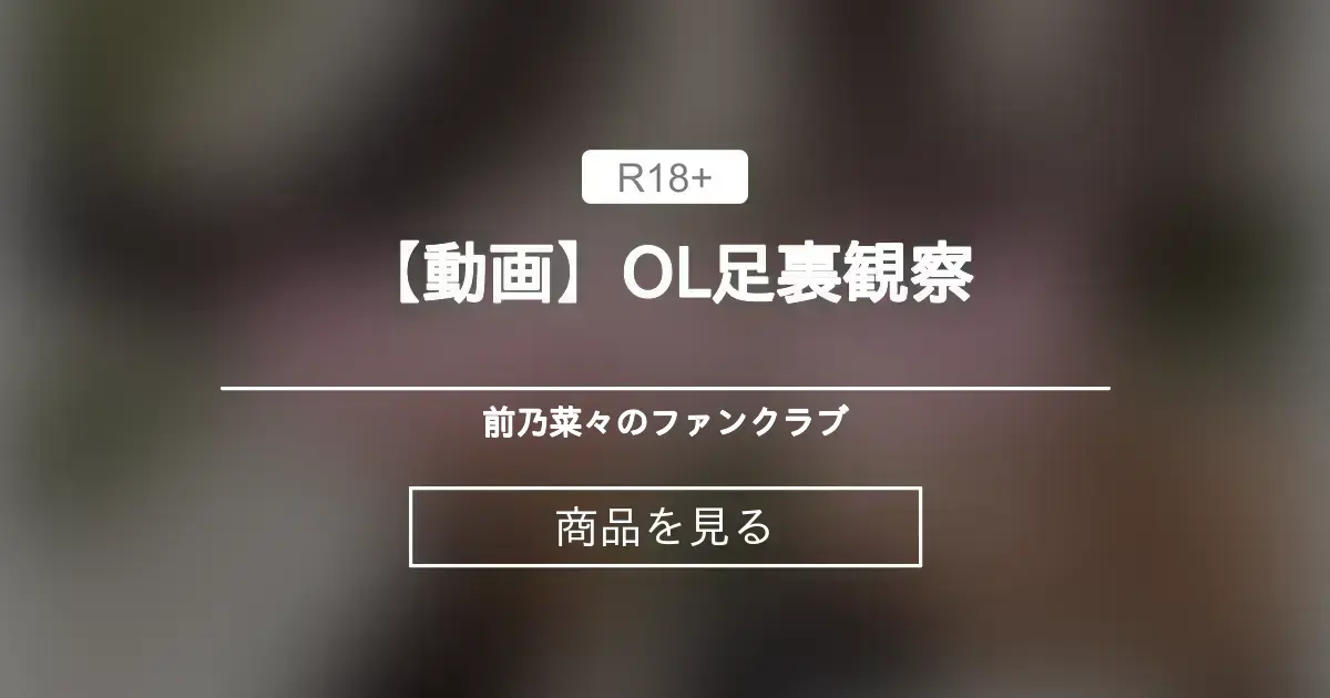 【AV女優】 【動画】OL足裏観察 前乃菜々のファンクラブ (前乃菜々/AV女優)の商品｜ファンティア[Fantia]