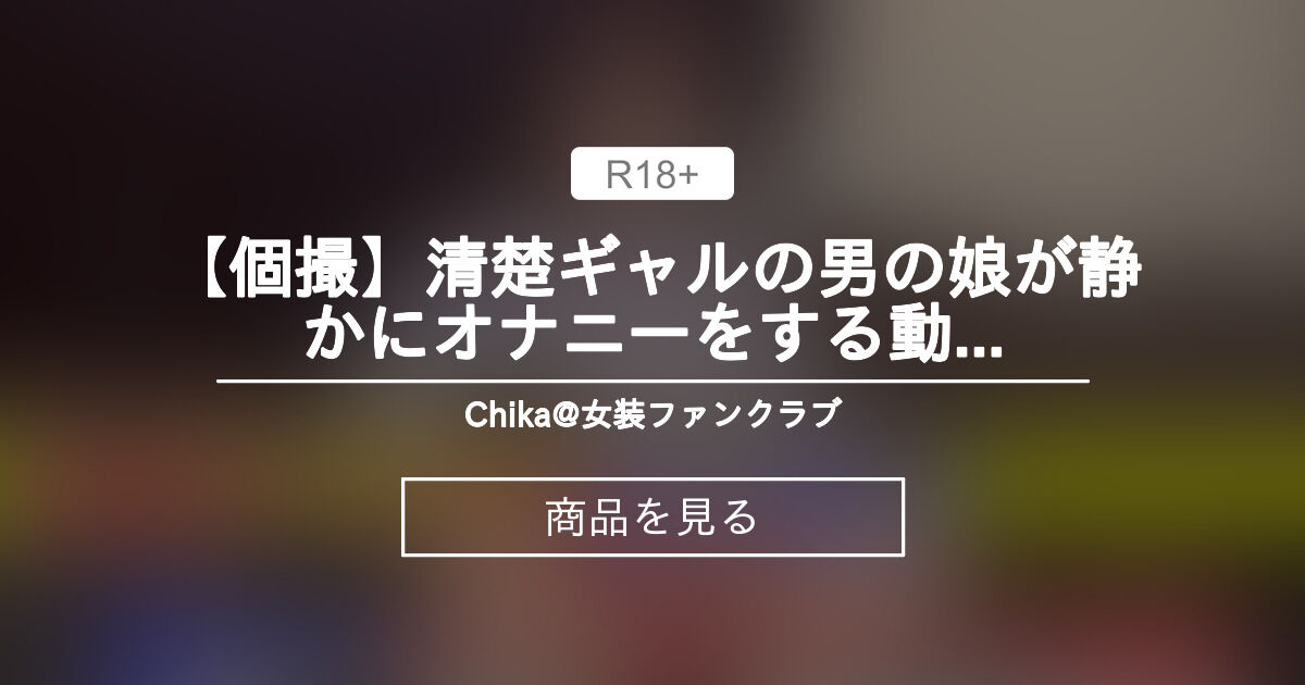 【女装】 【個撮】清楚ギャルの男の娘が静かにオナニーをする動画 Chika@女装ファンクラブ (ちか@女装)の商品｜ファンティア[Fantia]