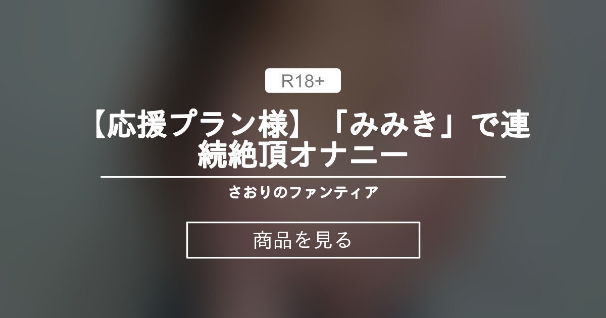 【オナニー】 【応援プラン様】「みみき」で連続絶頂オナニー💓 さおりのファンティア🌼 (AVライターさおり)の商品｜ファンティア[Fantia]