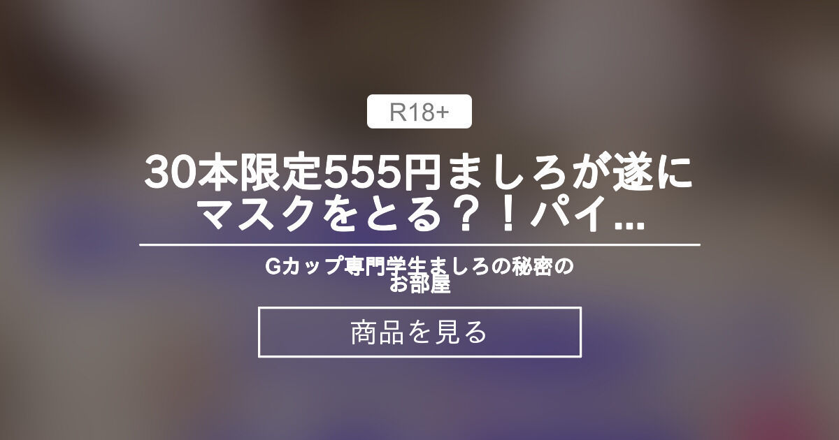 💎30本限定555円💎ましろが遂にマスクをとる？！パイズリからの濃厚フェラ堪能してね💎 Gカップ専門学生💎ましろ💎の秘密のお部屋💖 (Gカップ専門学生💎ましろ💎)の商品｜ファンティア[Fantia]