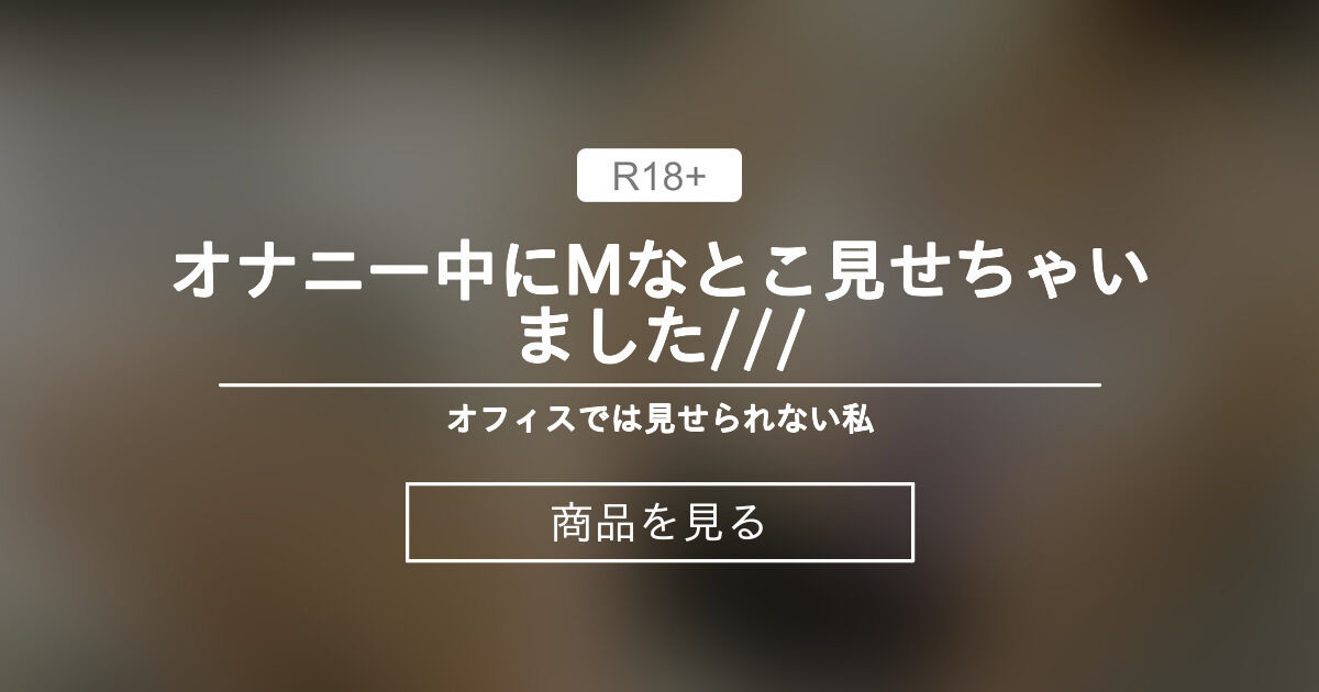 【OL】 オナニー中にMなとこ見せちゃいました/// オフィスでは見せられない私 (丸の内OLノかすみ)の商品｜ファンティア[Fantia]