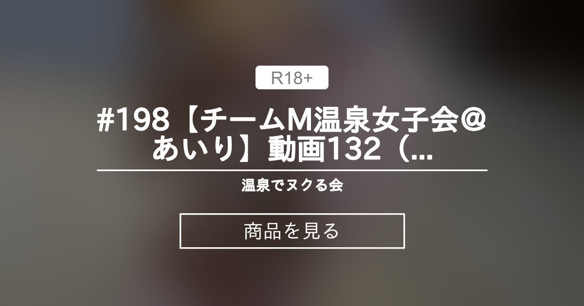 #198【チームM温泉女子会＠あいり】動画132（ダウンロード版） 温泉でヌクる会 (チームM♡温泉女子会公式)の商品｜ファンティア[Fantia]
