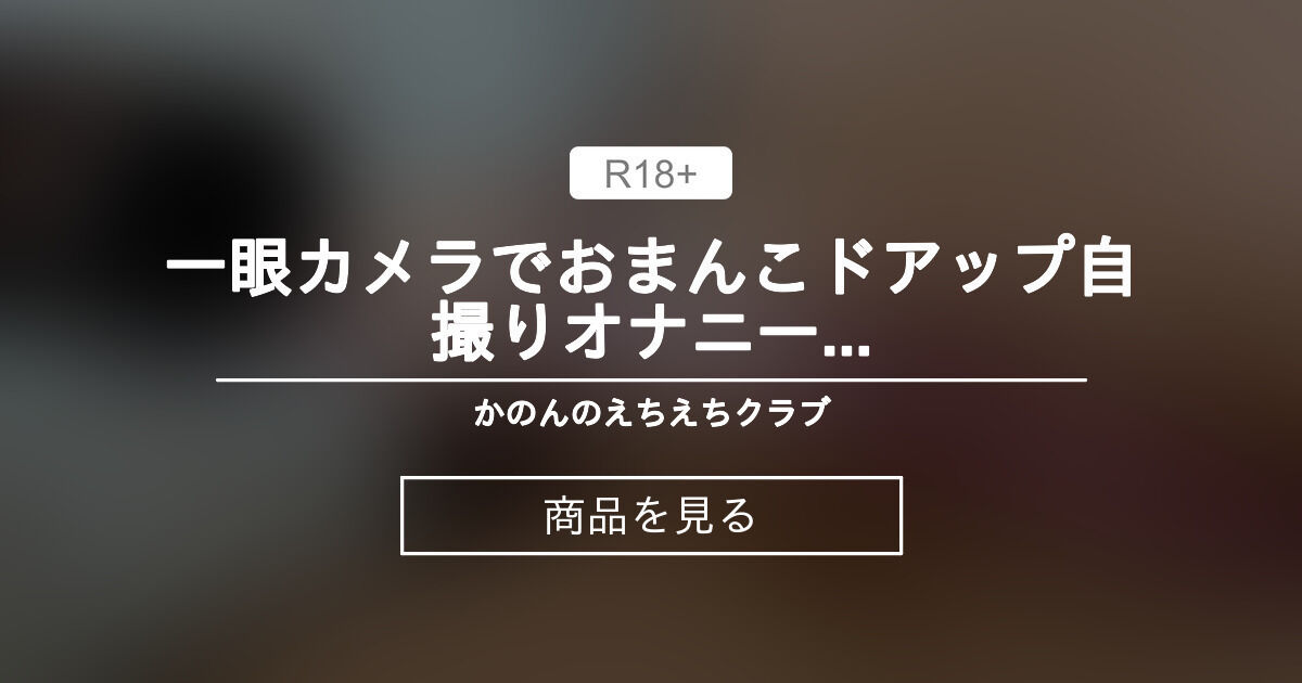 【オナニー】 一眼カメラでおまんこドアップ自撮りオナニー...💦 かのんのえちえちクラブ (かのん🐰🖤)の商品｜ファンティア[Fantia]