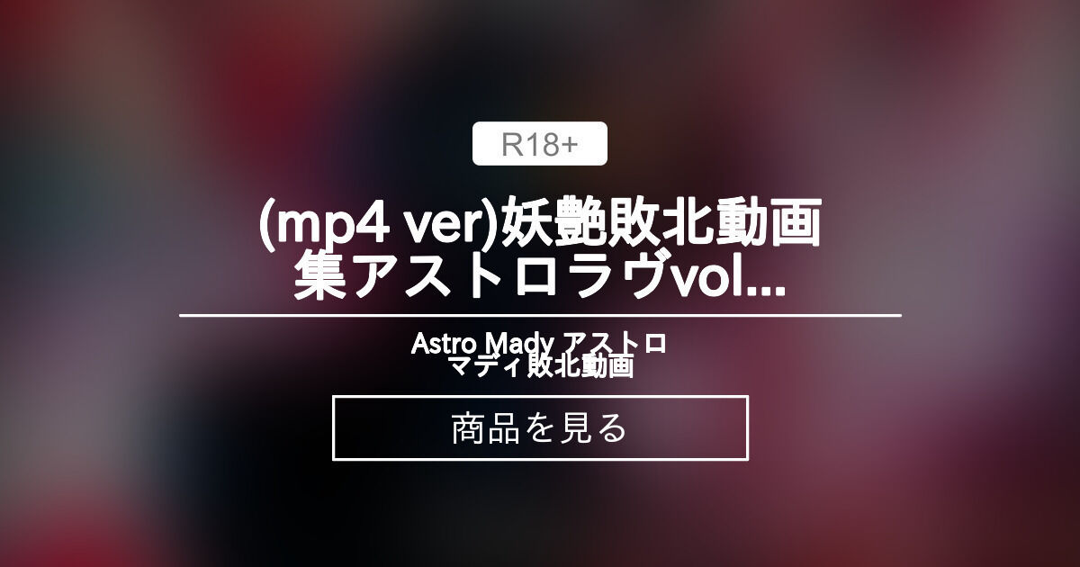 (mp4 ver)妖艶敗北動画集アストロラヴvol.1(Astro Love Vol.1) Astro Mady アストロマディ敗北動画 (tete)の商品｜ファンティア[Fantia]