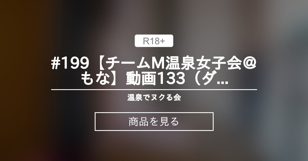#199【チームM温泉女子会＠もな】動画133（ダウンロード版） 温泉でヌクる会 (チームM♡温泉女子会公式)の商品｜ファンティア[Fantia]