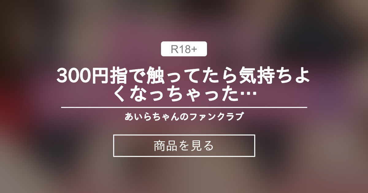 💗300円💗指で触ってたら気持ちよくなっちゃった…💕💦 あいらちゃんのファンクラブ (あいらちゃんは元アイドル) Product｜Fantia[ファンティア]