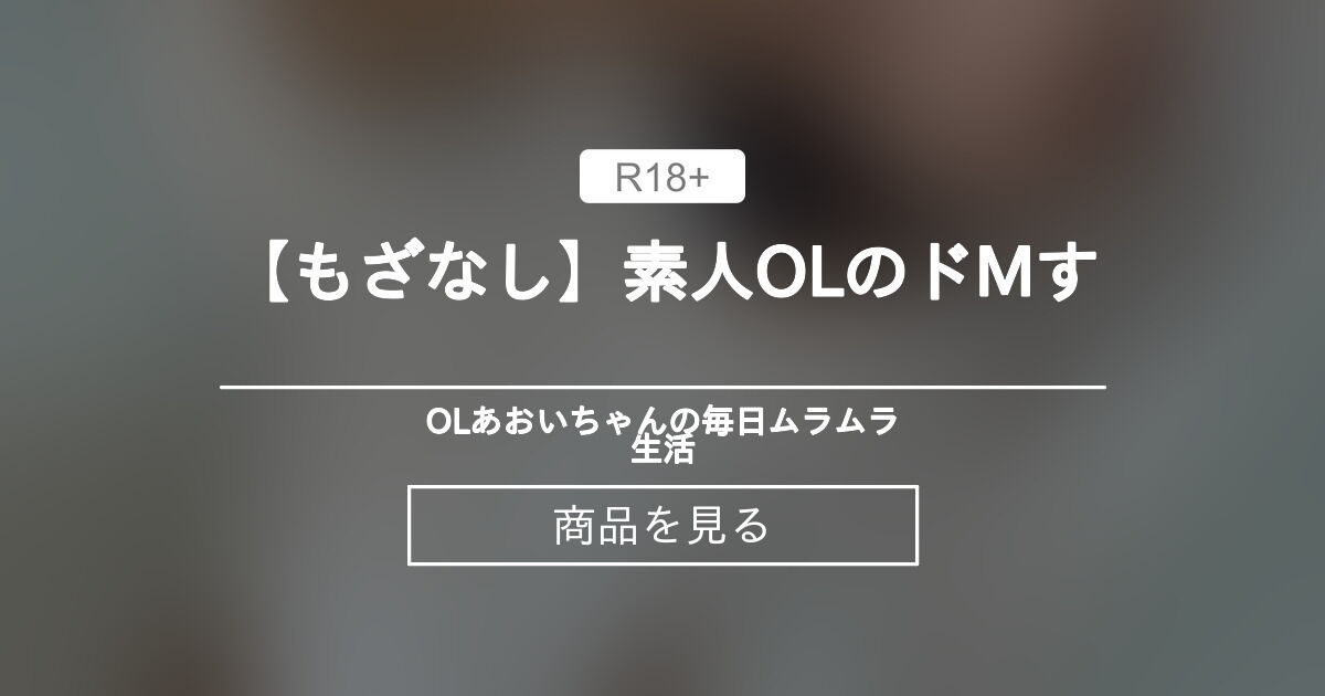 【もざなし】素人OLのドMす OLあおいちゃんの毎日ムラムラ生活💓 (OLあおいちゃん)の商品｜ファンティア[Fantia]