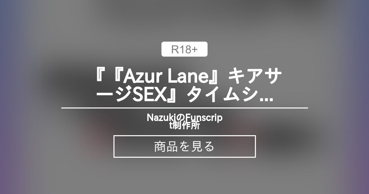 【funscript】 『『Azur Lane』💕キアサージ💕SEX』タイムシート(Funscript) NazukiのFunscript制作所 (Nazuki)の商品｜ファンティア[Fantia]