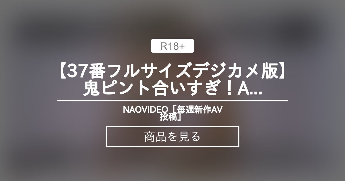 【公開終了作品】 【37番フルサイズデジカメ版】鬼ピント合いすぎ！AV女優・山岸あや花さん監修のおもちゃで潮吹き NAOVIDEO[毎週新作AV投稿] (蒼宮菜緒)の商品｜ファンティア[Fantia]