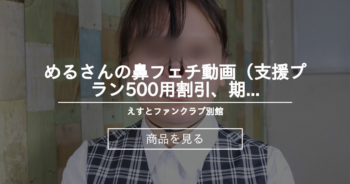 【鼻鏡】 めるさんの鼻フェチ動画（支援プラン500用割引、期間限定） えすとファンクラブ別館 (えすと(Est)) 상품｜판티아 [Fantia]