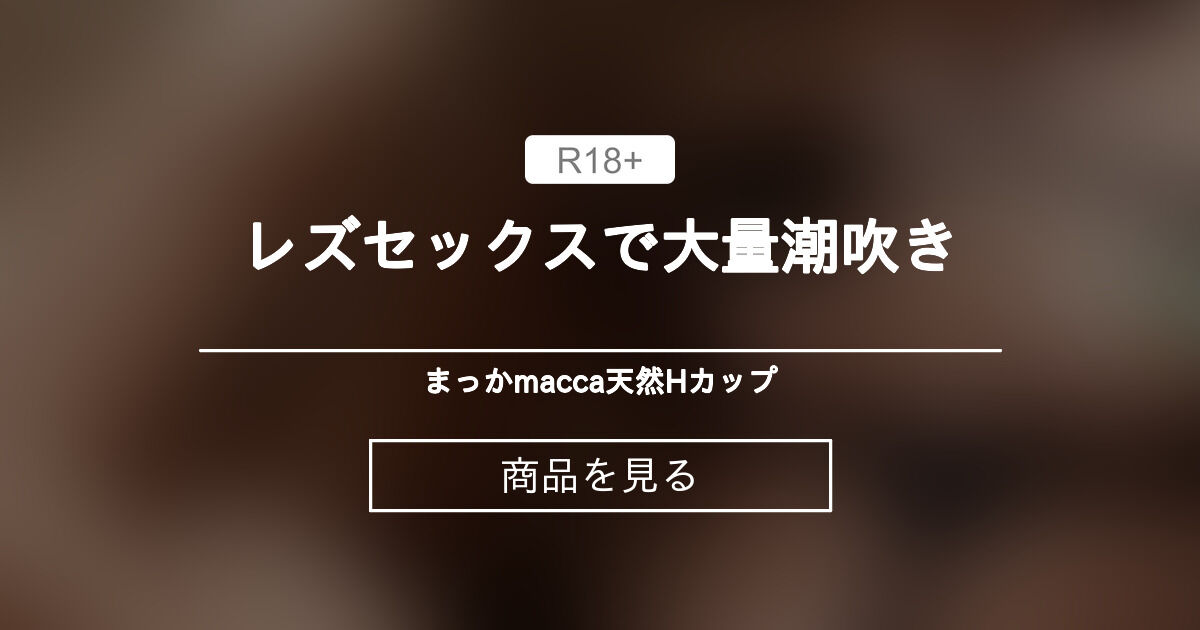 レズセックスで大量潮吹き💦 まっかの日常🧚‍♀️macca♡天然Hカップ (まっか)の商品｜ファンティア[Fantia]