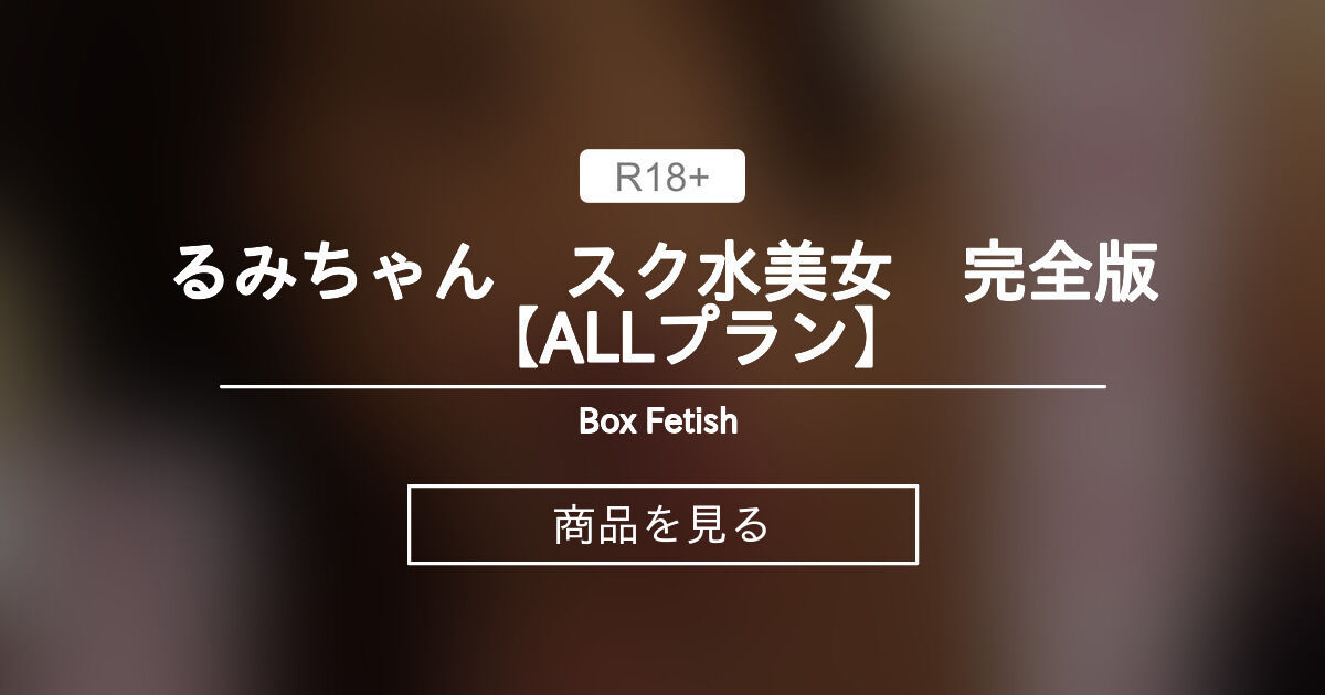 るみちゃん スク水美女 完全版 【ALLプラン】 Box Fetish (Box Fetish )の商品｜ファンティア[Fantia]