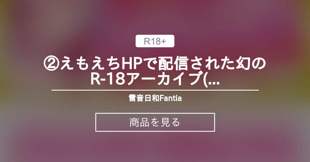 【えもえちHPで配信された幻のR-18アーカイブ】 🎃30％off🎃②えもえちHPで配信された幻のR-18アーカイブ(22/5/4) 雪音日和♡Fantia (梵雪音)の商品｜ファンティア ...
