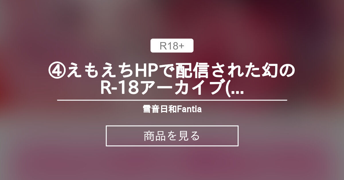 【えもえちHPで配信された幻のR-18アーカイブ】 ④えもえちHPで配信された幻のR-18アーカイブ(22/5/8) 雪音日和♡Fantia (梵雪音)の商品｜ファンティア[Fantia]