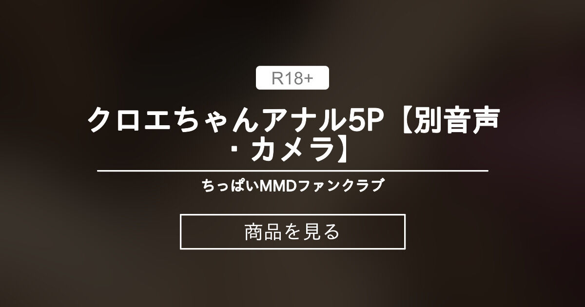 【5p】 クロエちゃんアナル5P【別音声・カメラ】 ちっぱいMMDファンクラブ (ちっぱいMMD)の商品｜ファンティア[Fantia]
