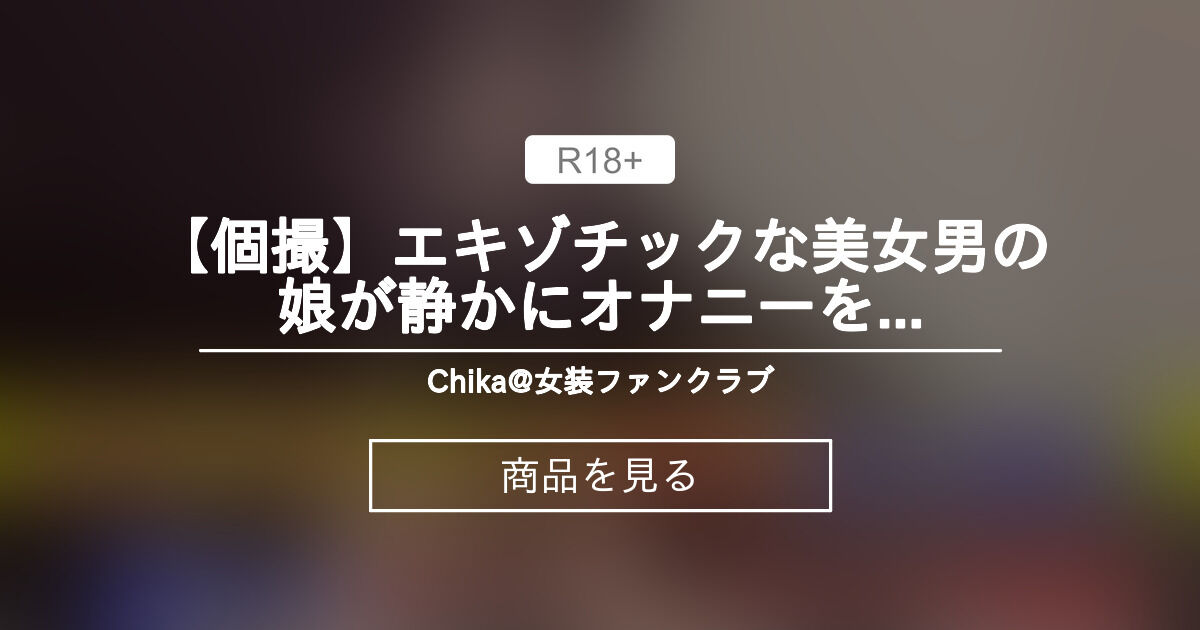 【個撮】エキゾチックな美女男の娘が静かにオナニーをする動画 Chika@女装ファンクラブ (ちか@女装)の商品｜ファンティア[Fantia]