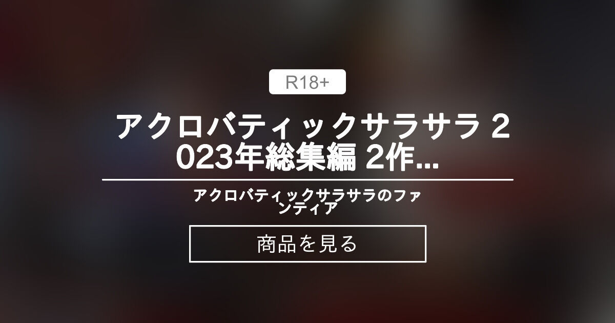 【3D】 アクロバティックサラサラ 2023年総集編 2作品＋支援者限定公開作品等 アクロバティックサラサラのファンティア (アクロバティックサラサラ)の商品｜ファンティア[Fantia]