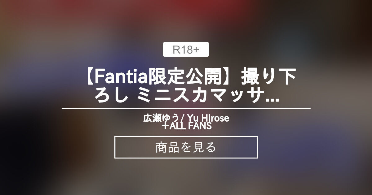 【広瀬ゆう】 【Fantia限定公開】撮り下ろし♡ ミニスカマッサージで、パンチラ丸見え祭り（YouTube未公開シーン） 広瀬ゆう/ Yu Hirose＋ALL FANS (広瀬ゆう/ Yu ...