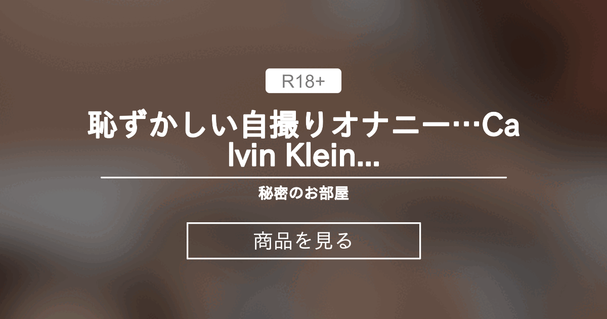 【素人】 恥ずかしい自撮りオナニー…Calvin Klein下着でぐちょ濡れ腰ガク絶頂。。 秘密のお部屋 (みなみ@149cm子育てママ)の商品｜ファンティア[Fantia]