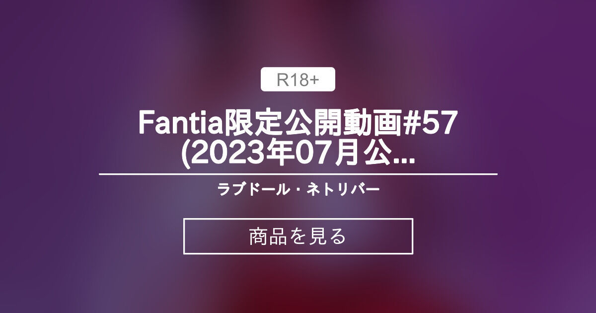 【動画】 Fantia限定公開動画#57(2023年07月公開) ラブドール・ネトリバー (堀〇進)の商品｜ファンティア[Fantia]
