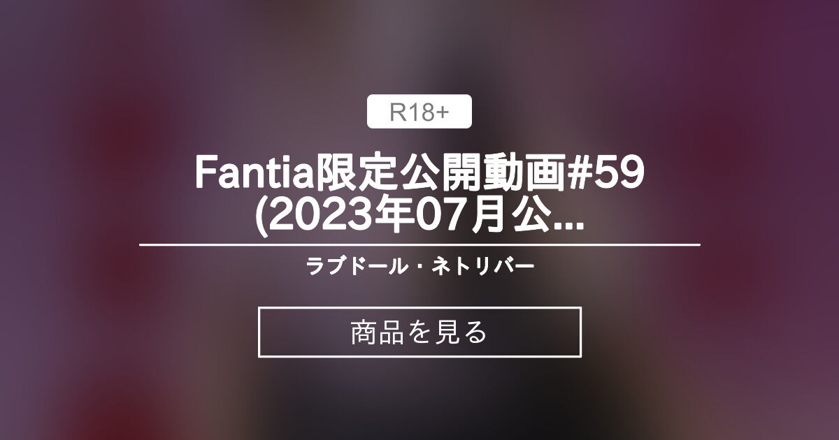 【動画】 Fantia限定公開動画#59(2023年07月公開) ラブドール・ネトリバー (ほりさん)の商品｜ファンティア[Fantia]