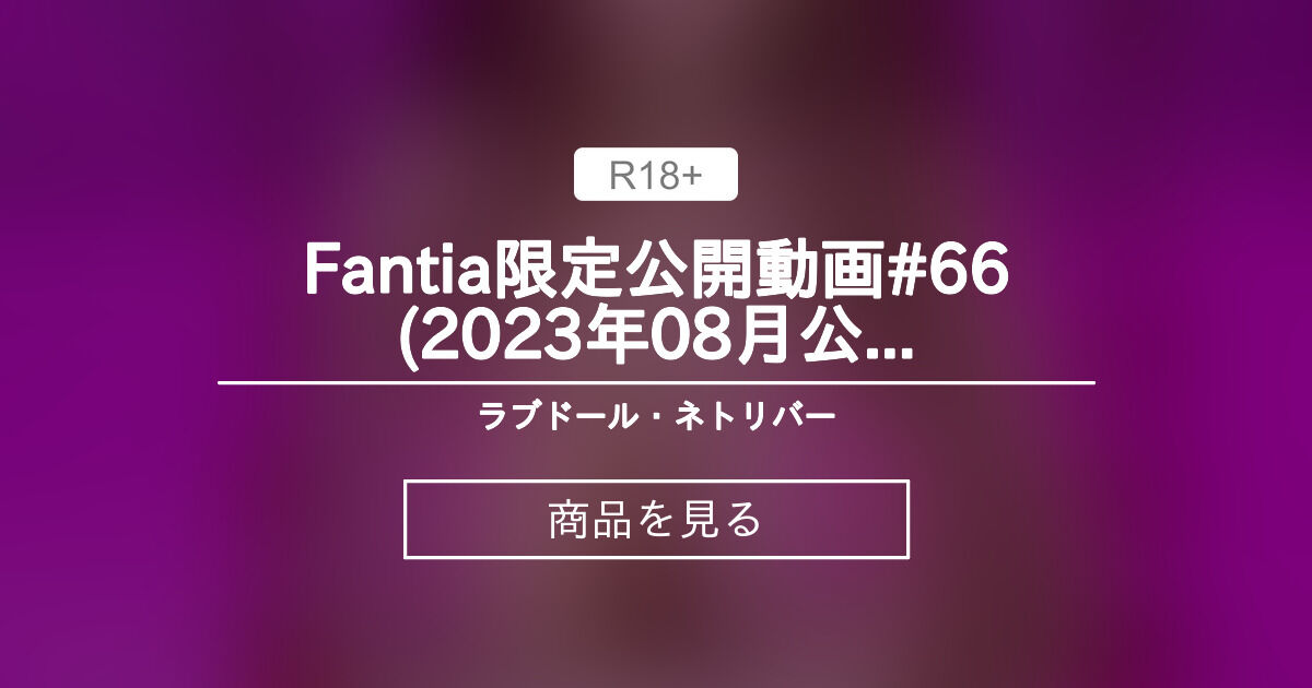 【動画】 Fantia限定公開動画#66(2023年08月公開) ラブドール・ネトリバー (堀〇進)の商品｜ファンティア[Fantia]