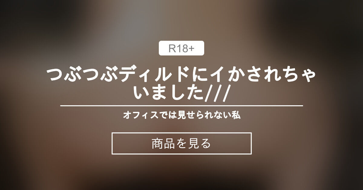 【オナニー】 つぶつぶディルドにイかされちゃいました/// オフィスでは見せられない私 (丸の内OLノみずき)の商品｜ファンティア[Fantia]