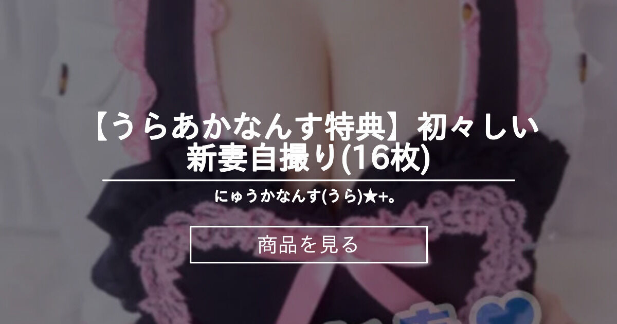 【日南】 【うらあかなんす特典】初々しい新妻自撮り(16枚)🧹 にゅうかなんす(うら)★+。 (日南(Canan)) Product｜Fantia[ファンティア]