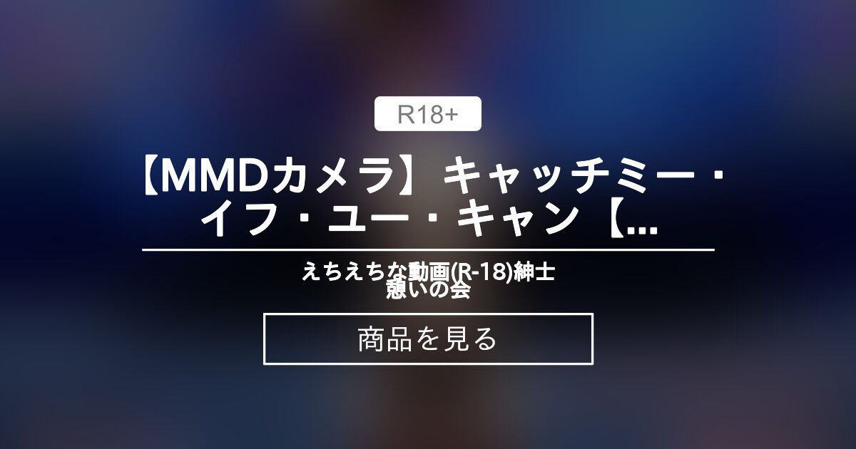 【R-18】 【MMDカメラ】キャッチミー・イフ・ユー・キャン【R-18】 えちえちな動画(R-18)紳士憩いの会 (PON！太)の商品 ...
