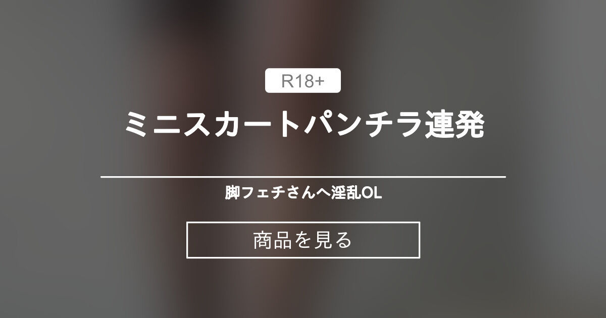 ミニスカートパンチラ連発 脚フェチさんへ淫乱OL ️ (Mii ️)の商品｜ファンティア[Fantia]
