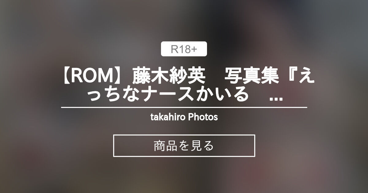 【藤木紗英】 【ROM】藤木紗英 写真集『えっちなナースがいる 秘密の病院』 takahiro Photo's (@takahiro_ch)の商品｜ファンティア[Fantia]