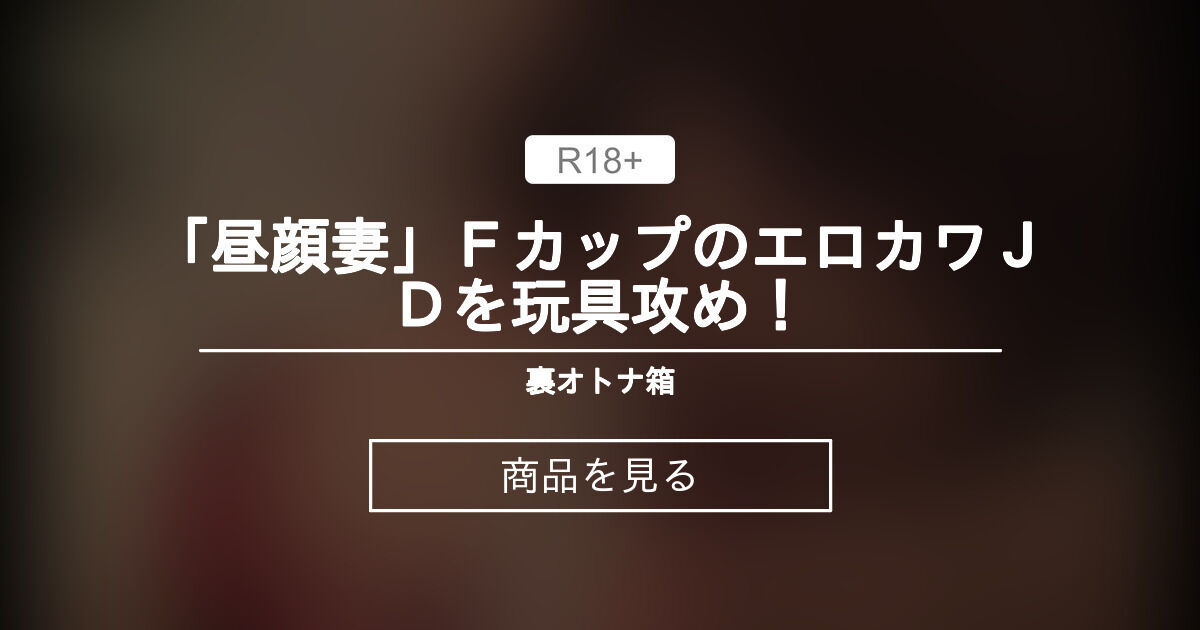 【JD】 「昼顔妻」FカップのエロカワJDを玩具攻め！ 裏オトナ箱 (オトナ箱)の商品｜ファンティア[Fantia]