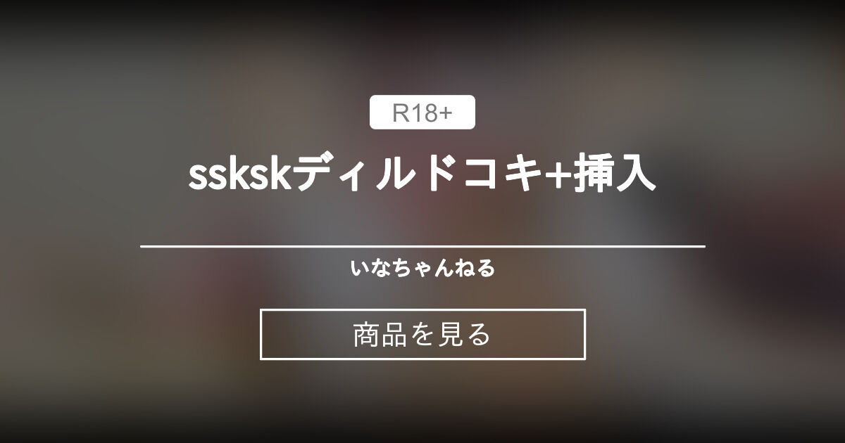 【コスプレイヤー】 sskskディルドコキ+挿入 いなちゃんねる (いなちゃん)の商品｜ファンティア[Fantia]