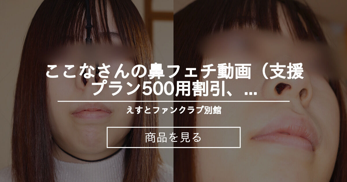 【鼻鏡】 ここなさんの鼻フェチ動画（支援プラン500用割引、期間限定） えすとファンクラブ別館 (えすと(Est)) Product｜Fantia[ファンティア]