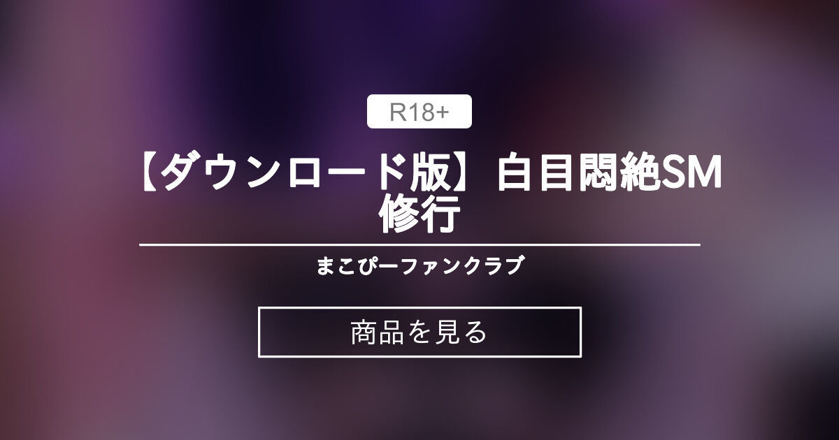 【SM】 【ダウンロード版】白目悶絶SM修行 まこぴーファンクラブ🔞 (咲鵺まこ sakuyamako)の商品｜ファンティア[Fantia]