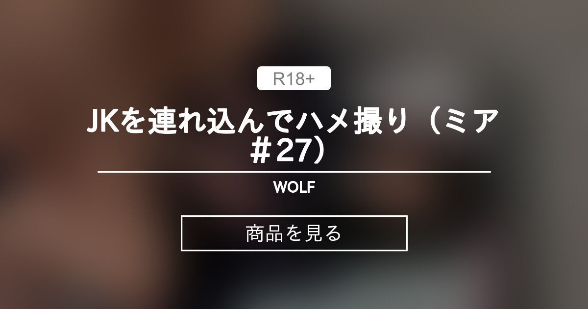 【rori】 JKを連れ込んでハメ撮り（ミア＃27） WOLF (WOLF)の商品｜ファンティア[Fantia]