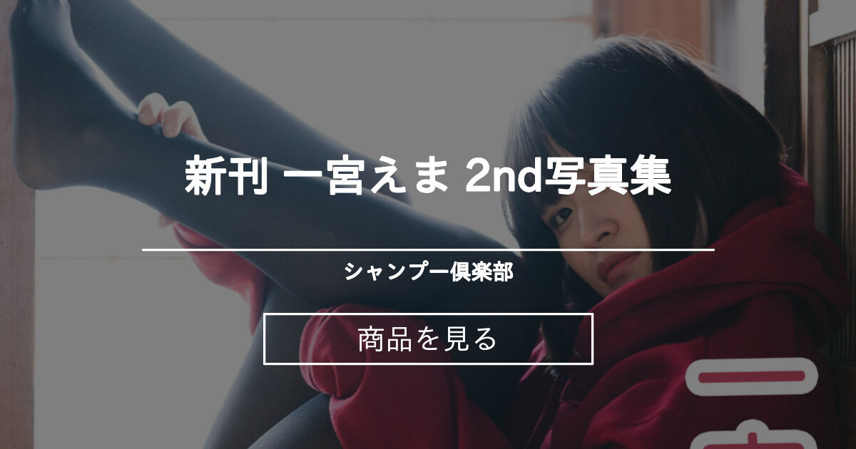 新刊 一宮えま 2nd写真集 シャンプー倶楽部 (シャンプー倶楽部)の商品｜ファンティア[Fantia]