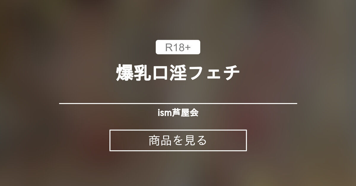 爆乳口淫フェチ ism芦屋会 (芦屋のりこ)の商品｜ファンティア[Fantia]