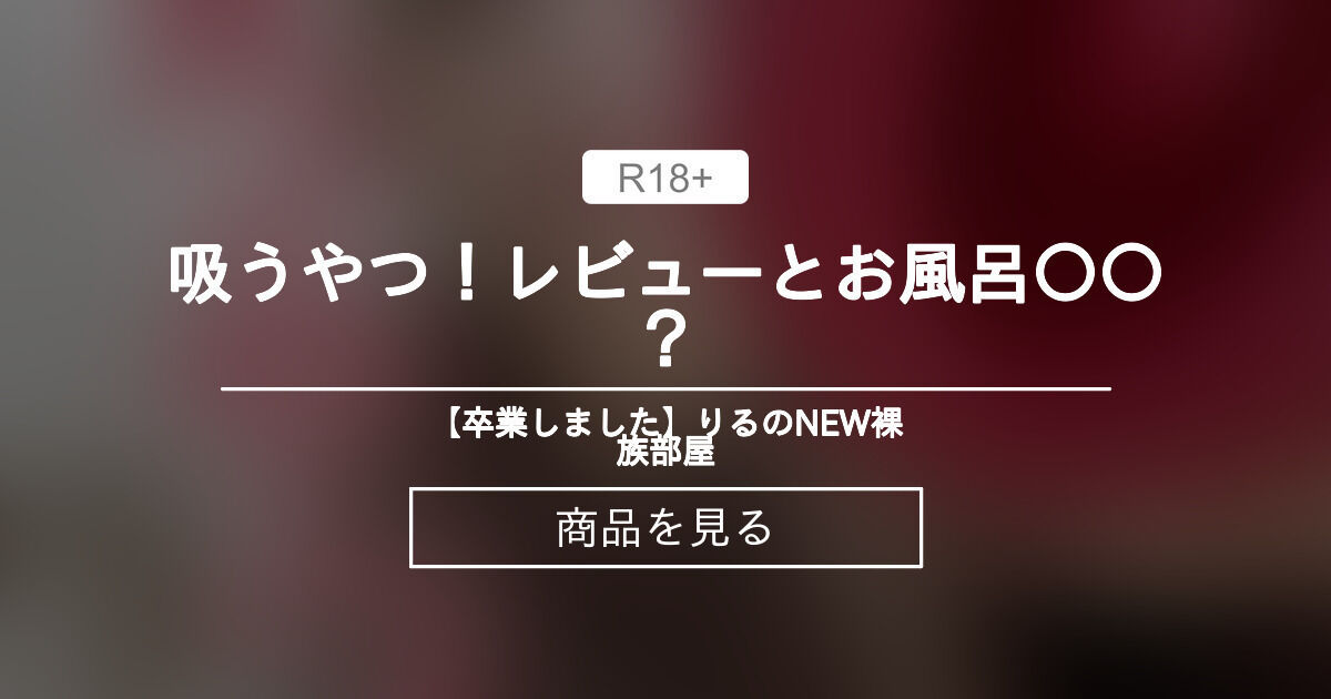 【吸うやつ】 吸うやつ！レビューとお風呂〇〇？ りるのNEW裸族部屋 (星乃りる) Product｜Fantia[ファンティア]