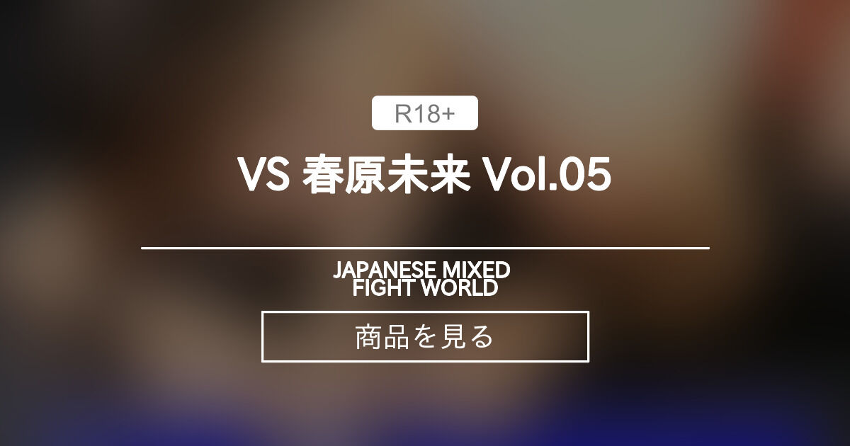 【AV女優】 VS 春原未来 Vol.05 JAPANESE MIXED FIGHT WORLD (tokyomixed)の商品｜ファンティア[Fantia]