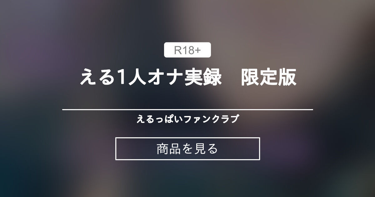 【裏垢女子】 える1人オナ実録 限定版 えるっぱいファンクラブ (eru_328)の商品｜ファンティア[Fantia]