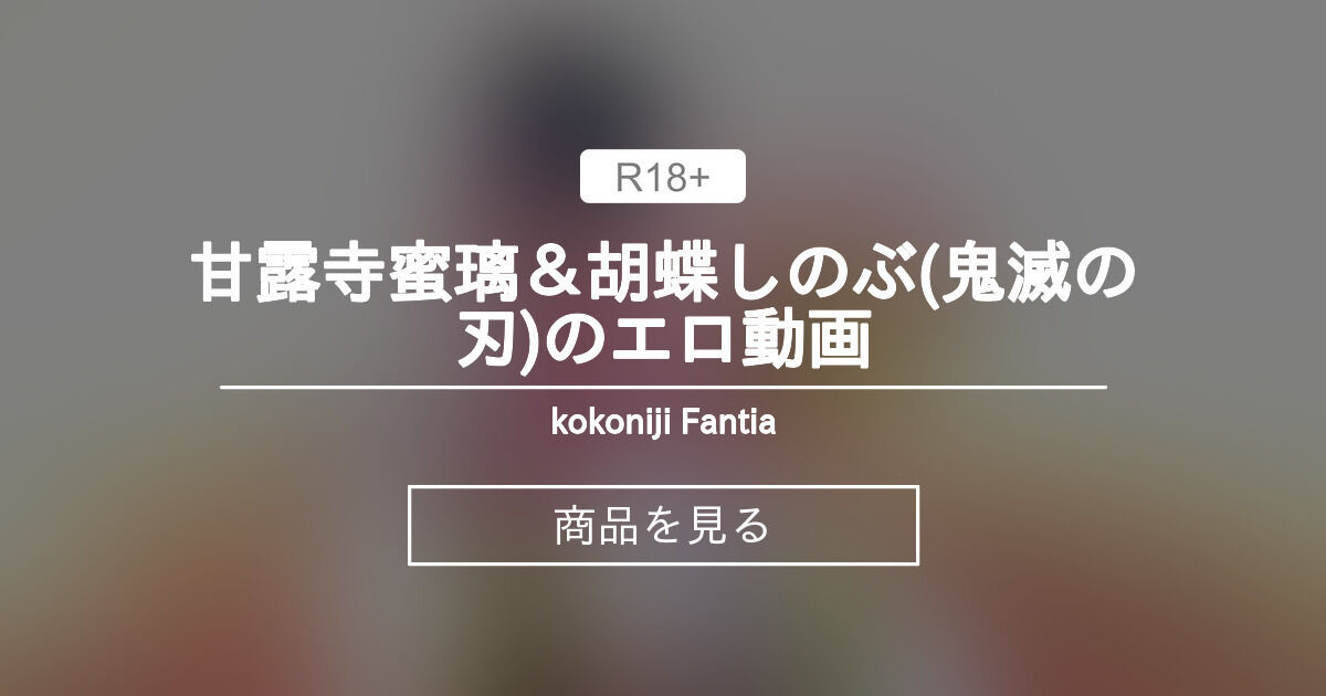 【甘露寺蜜璃】 甘露寺蜜璃＆胡蝶しのぶ(鬼滅の刃)のエロ動画 kokoniji Fantia (kokoniji)の商品｜ファンティア[Fantia]