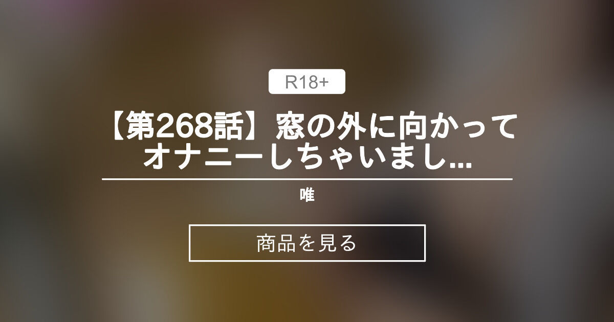 【唯】 【第268話】窓の外に向かってオナニーしちゃいました… 唯 ゆい の商品｜ファンティア[fantia]