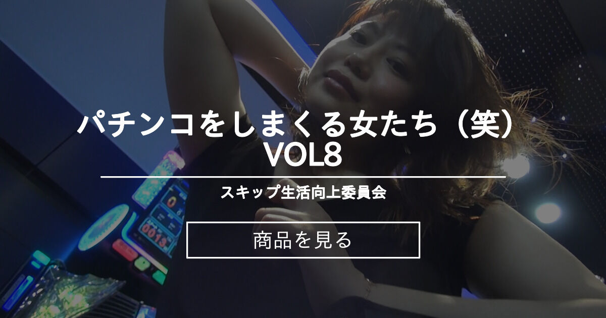 【ランク10国】 パチンコをしまくる女たち（笑）VOL8 スキップ生活向上委員会 (スキップスキップ)の商品｜ファンティア[Fantia]