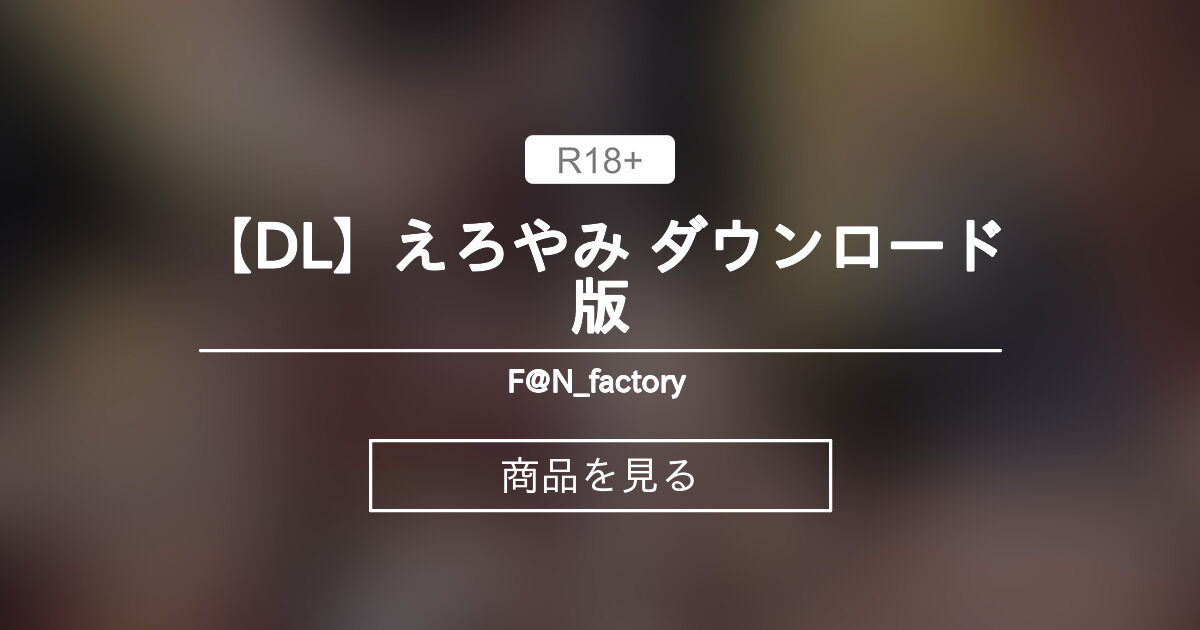 【DL】えろやみ ダウンロード版 F@N_factory (atfactory)の商品｜ファンティア[Fantia]