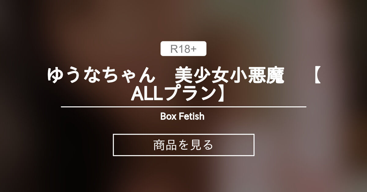 【フェラ】 ゆうなちゃん 美少女小悪魔 【ALLプラン】 Box Fetish (Box Fetish )の商品｜ファンティア[Fantia]