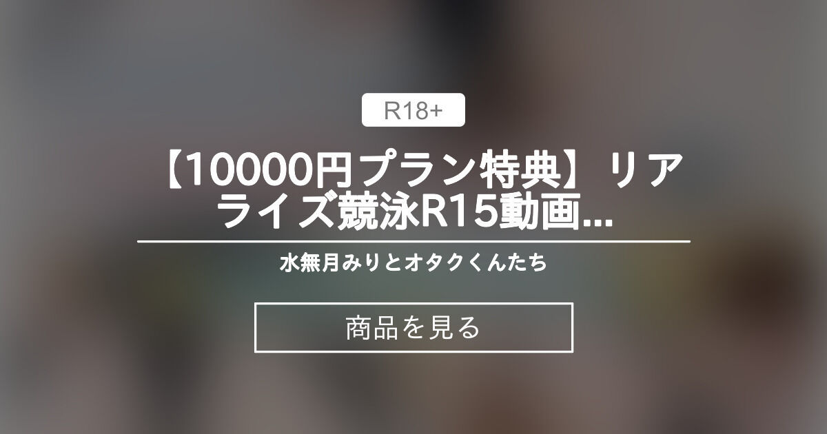 【R15】 【10000円プラン特典】リアライズ競泳R15動画②【4K高画質】 水無月みりとオタクくんたち (水無月みり)の商品｜ファンティア[Fantia]
