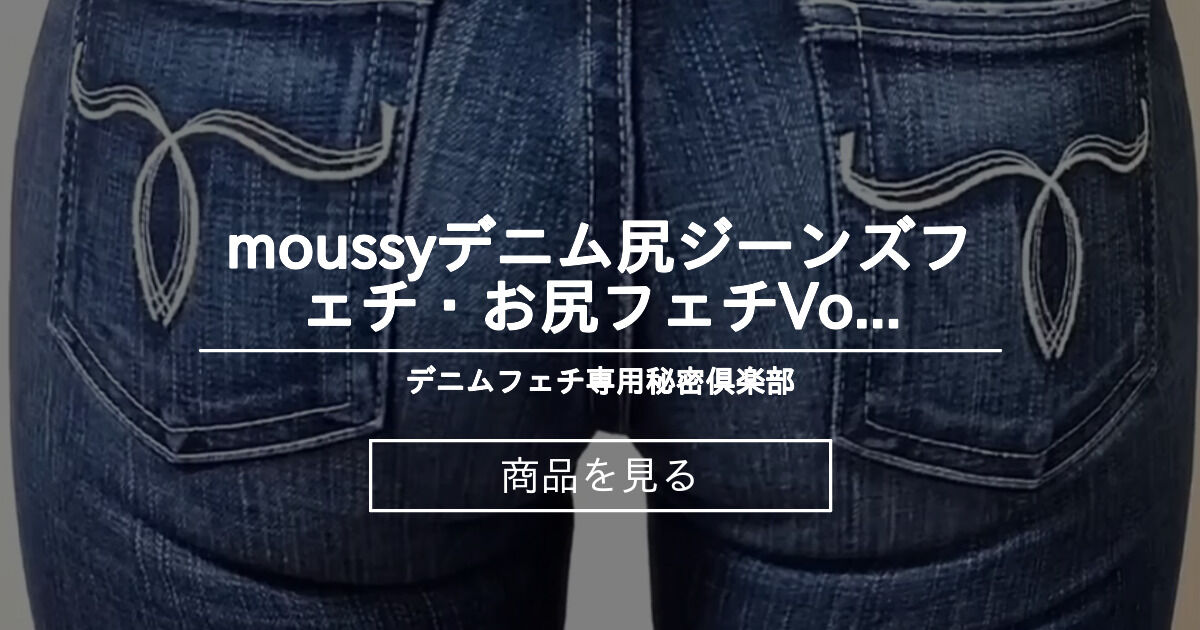 【素人】 moussyデニム尻🩷ジーンズフェチ・お尻フェチVol.6 デニムフェチ専用秘密倶楽部🔞 (moussylav1919)の商品｜ファンティア[Fantia]