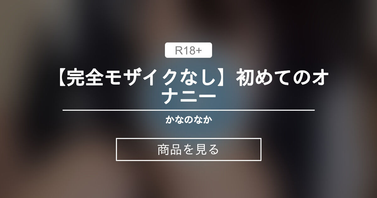 【完全モザイクなし】初めてのオナニー ʕ•̫͡•ʔかなのなかʕ•̫͡•ʔ (K A N A)の商品｜ファンティア[Fantia]