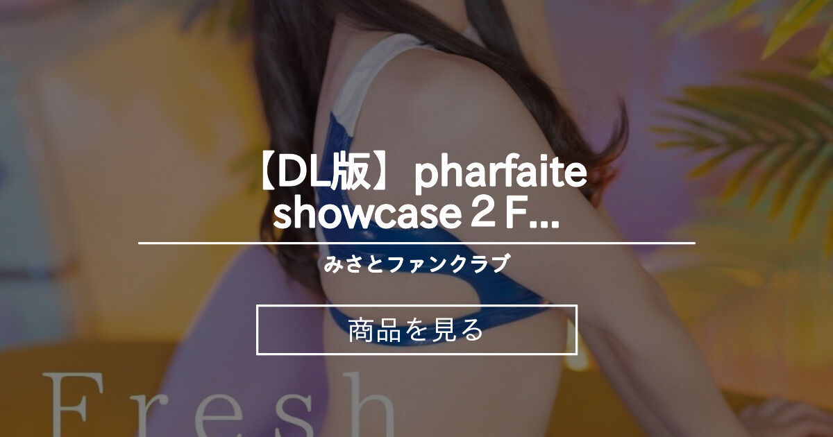 【PHARFAITE】 【DL版】pharfaite showcase2💎Fresh みさとファンクラブ (みさと)の商品｜ファンティア[Fantia]